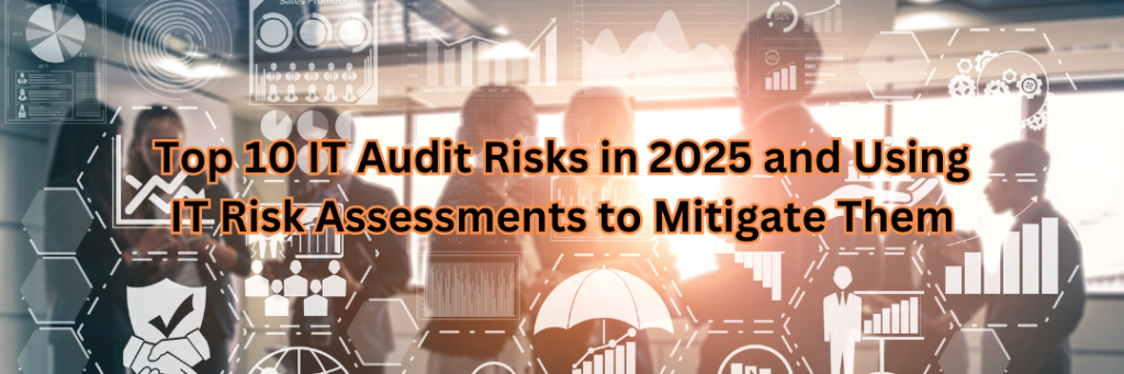 Top 10 IT Audit Risks in 2025 and Using IT Risk Assessments to Mitigate ...