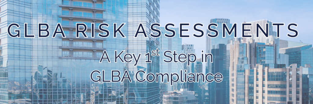 GLBA Risk Assessments: A Key 1st Step in GLBA Compliance